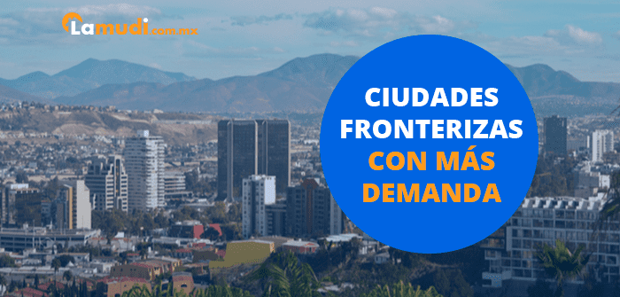 Estas son las tres ciudades de la frontera con mayor demanda residencial